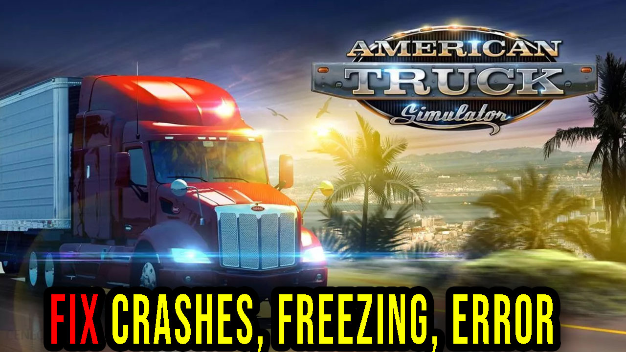 American Truck Simulator - Crashes, freezing, error codes, and ...