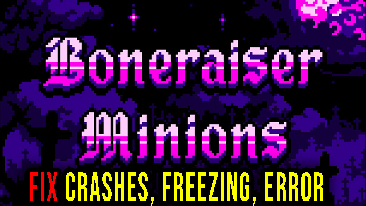 Boneraiser Minions - Crashes, freezing, error codes, and launching ...