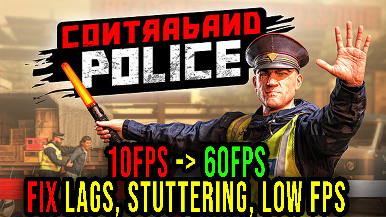 Contraband Police - Lags, stuttering issues and low FPS - fix it ...