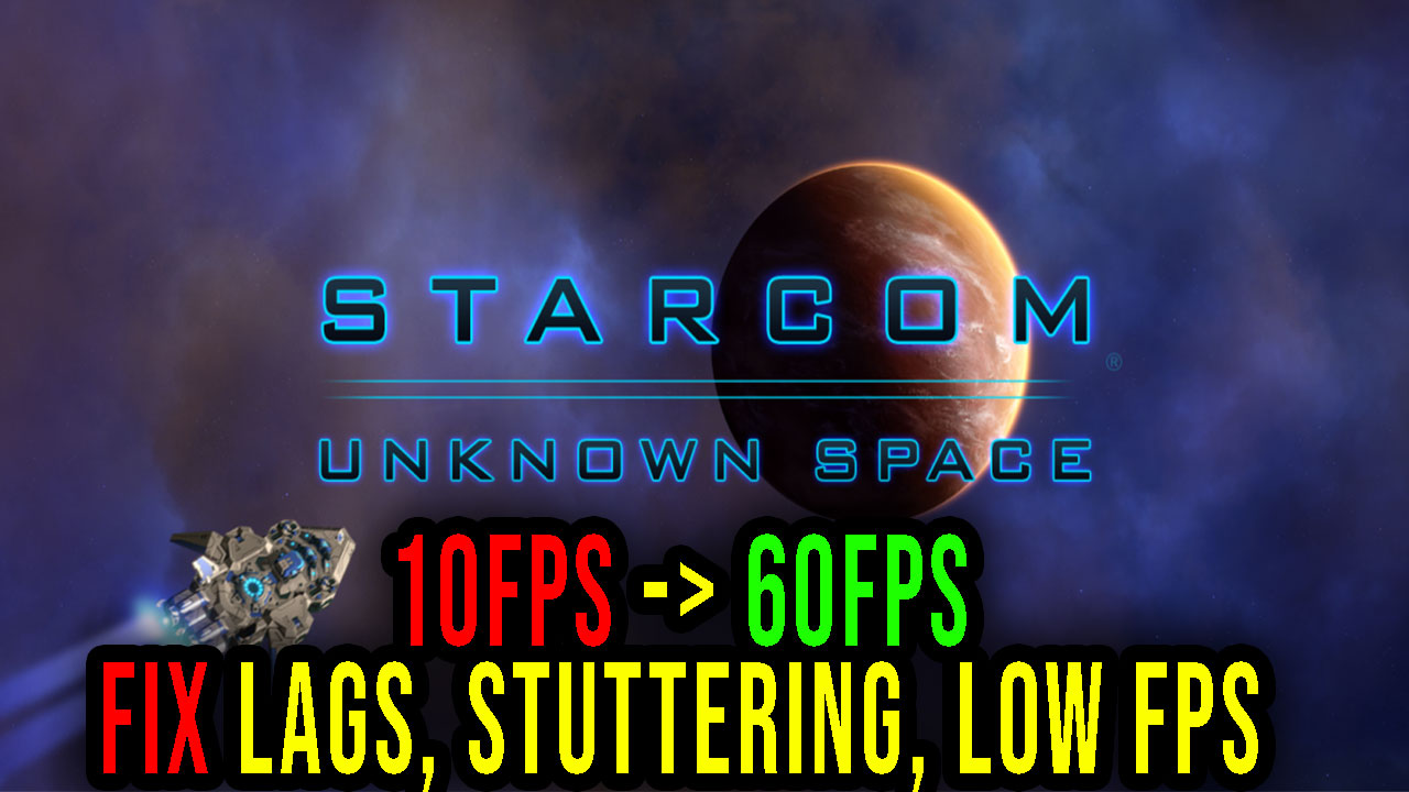Starcom: Unknown Space - Lags, stuttering issues and low FPS - fix it ...