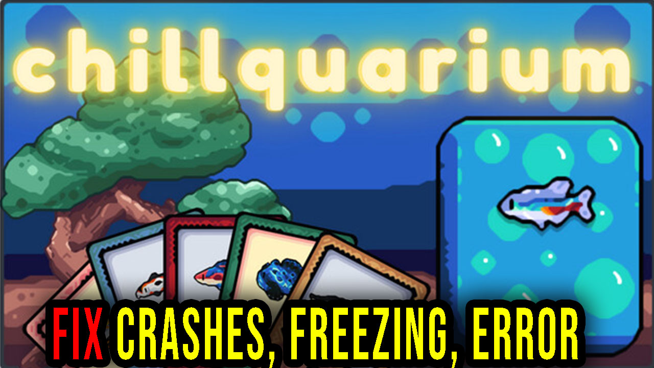 Chillquarium - Crashes, freezing, error codes, and launching problems ...