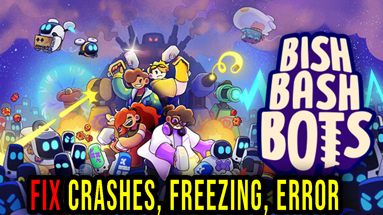 Bish Bash Bots - Crashes, freezing, error codes, and launching problems ...