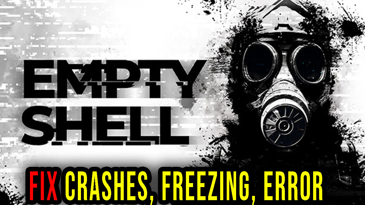 EMPTY SHELL - Crashes, freezing, error codes, and launching problems ...