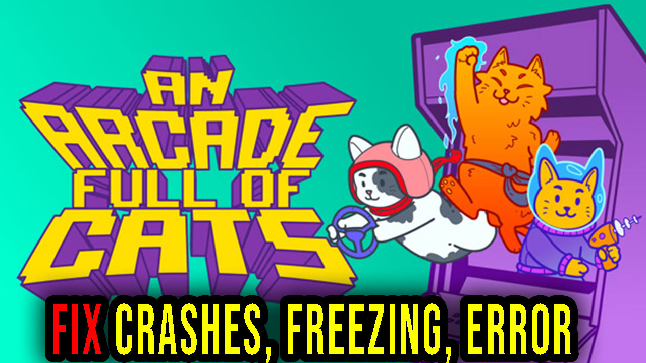 An Arcade Full of Cats - Crashes, freezing, error codes, and launching ...